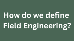 How do we define Field Engineering? - The Field Engineer